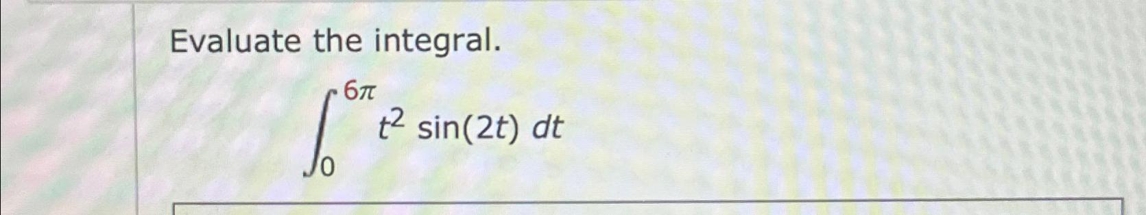 Solved Evaluate the integral.∫06πt2sin(2t)dt | Chegg.com