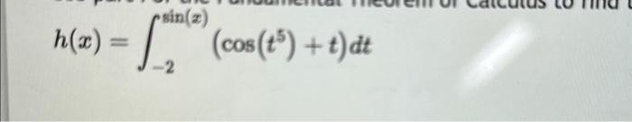 Solved h(x)=∫−2sin(x)(cos(t5)+t)dt | Chegg.com