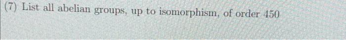 Solved (7) List all abelian groups, up to isomorphism, of | Chegg.com