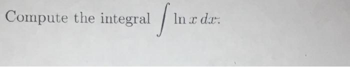Solved Compute the integral ∫lnxdx : | Chegg.com