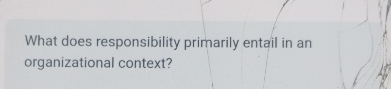 Solved What does responsibility primarily entail in an | Chegg.com