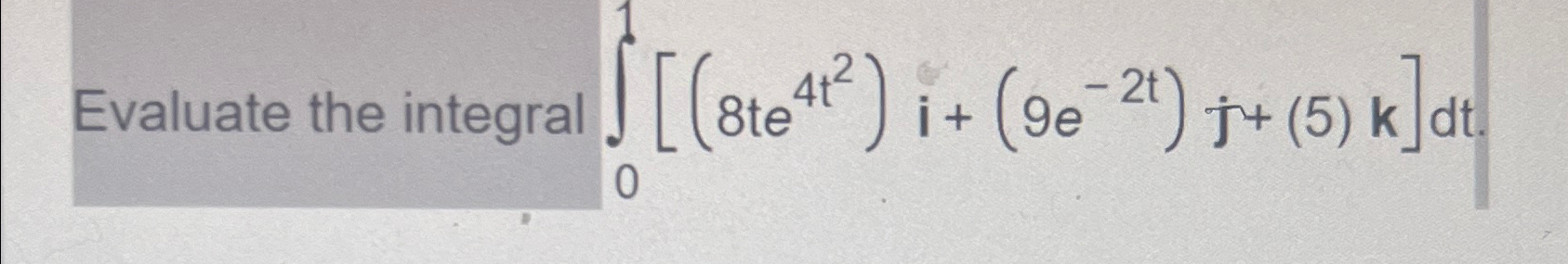 Solved Evaluate the integral ∫01[(8te4t2)i+(9e-2t)j+(5)k]dt | Chegg.com