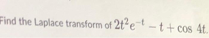 Solved Find the Laplace transform of 2t2e−t−t+cos4t, | Chegg.com