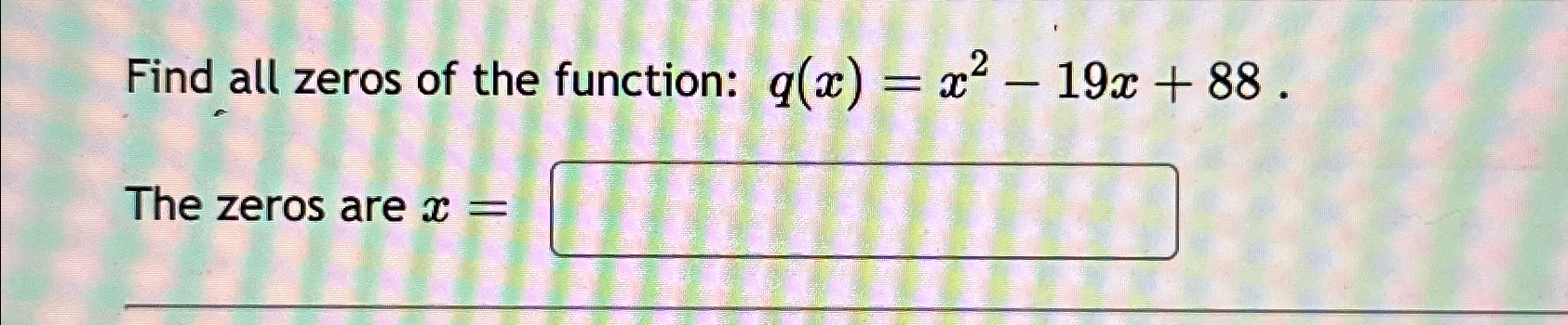 Solved Find all zeros of the function: q(x)=x2-19x+88.The | Chegg.com