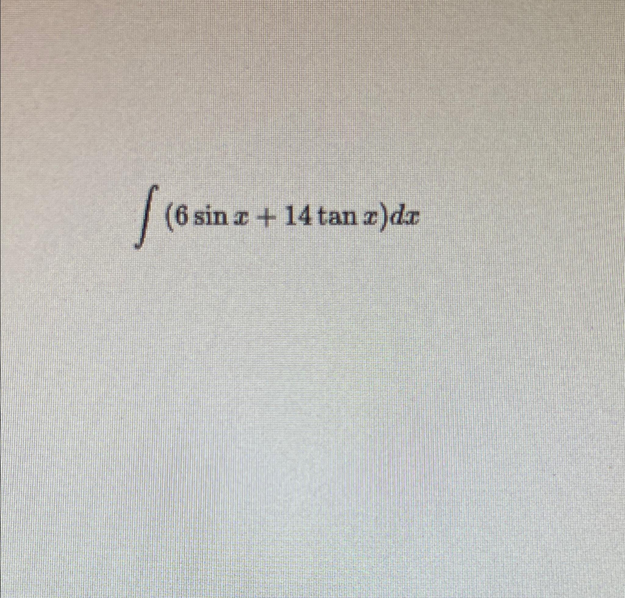 Solved ∫﻿﻿(6sinx+14tanx)dx | Chegg.com