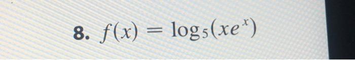 Solved 8. f(x)=log5(xex) | Chegg.com