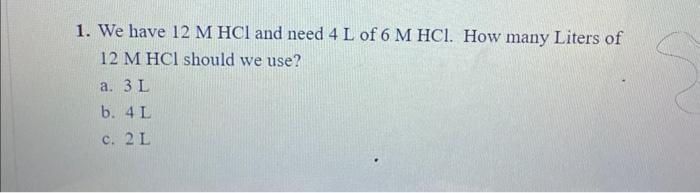 Solved 1. We have 12MHCl and need 4 L of 6MHCl. How many | Chegg.com