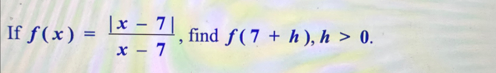 Solved If f(x)=|x-7|x-7, ﻿find f(7+h),h>0. | Chegg.com