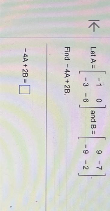 Solved Let A=[−1−30−6] and B=[9−9−7−2] Find −4A+2B. −4A+2B= | Chegg.com