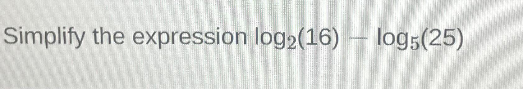 Solved Simplify the expression log2(16)-log5(25) | Chegg.com