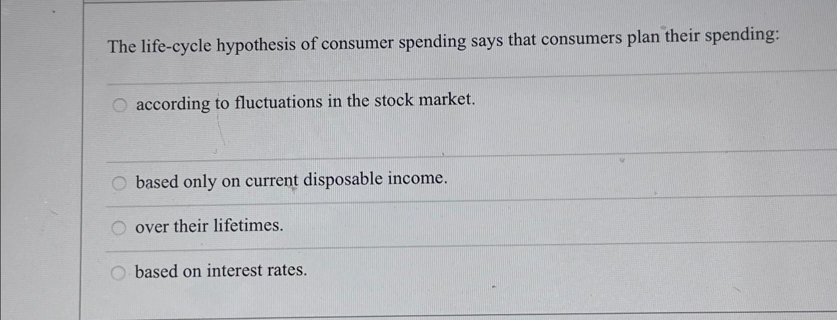 Solved The life-cycle hypothesis of consumer spending says | Chegg.com