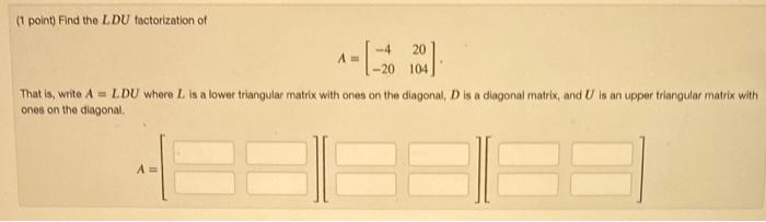 Solved (1 point) Find the LDU factorization of A- -4 20 -20 | Chegg.com