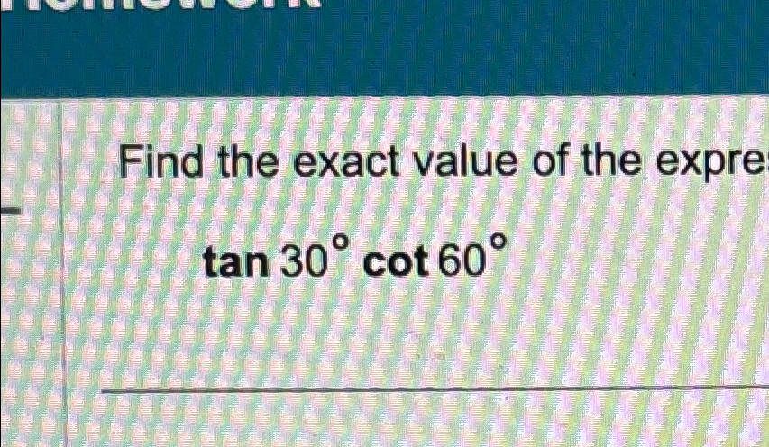 Solved Find the exact value of the expreSsiontan30°cot60° | Chegg.com