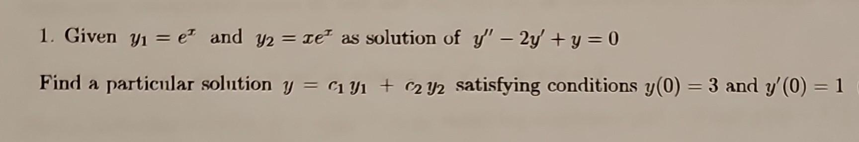 Solved 1. Given y1=ex and y2=xex as solution of y′′−2y′+y=0 | Chegg.com
