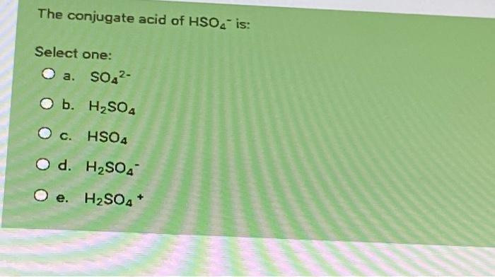 Solved The conjugate acid of HSO4 is: Select one: a. SO42- O | Chegg.com