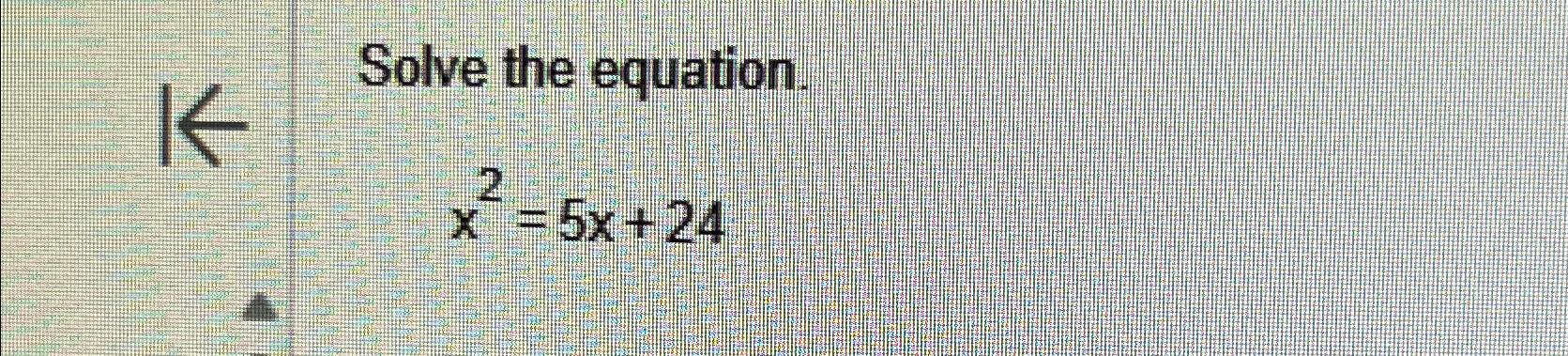 Solved Solve the equation.x2=5x+24 | Chegg.com