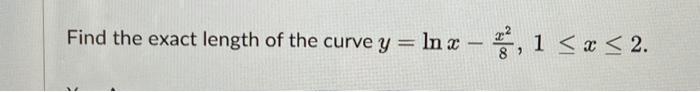 Solved Find the exact length of the curve y=lnx−8x2,1≤x≤2. | Chegg.com