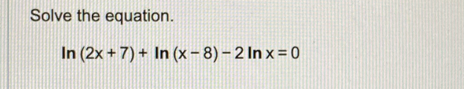 Solved Solve the equation.ln(2x+7)+ln(x-8)-2lnx=0 | Chegg.com | Chegg.com