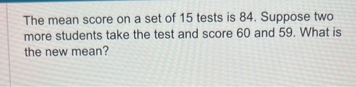 Solved The mean score on a set of 15 tests is 84 . Suppose | Chegg.com