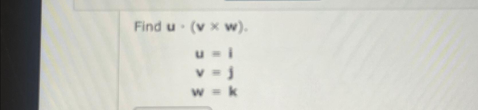 Solved Find u*(v×w).u=1v=jw=k | Chegg.com