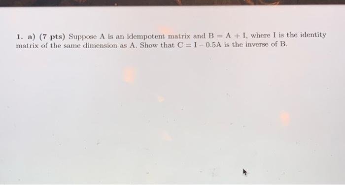 Solved 1. a) (7 pts) Suppose A is an idempotent matrix and B | Chegg.com