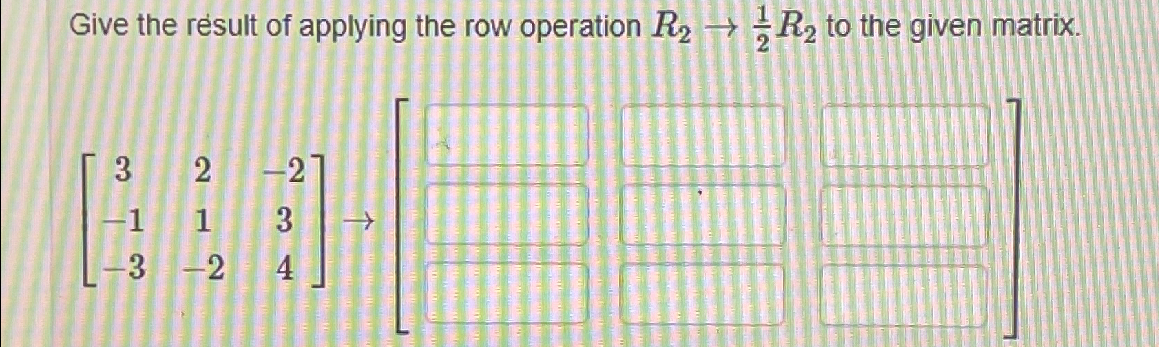 Solved Give the result of applying the row operation R2→12R2 | Chegg.com
