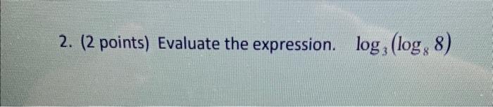 Solved 2. (2 points) Evaluate the expression. log3(log88) | Chegg.com