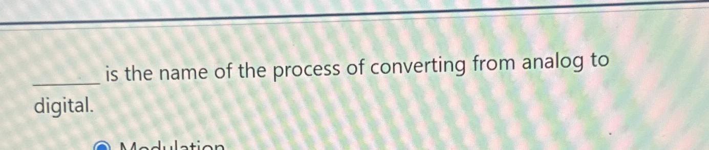 Solved is the name of the process of converting from analog | Chegg.com