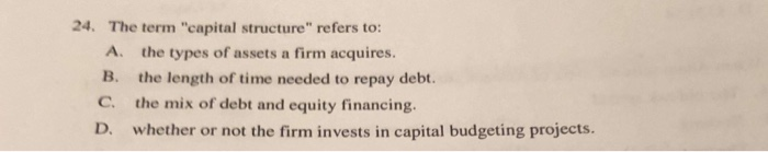 Solved 24. The term "capital structure" refers to: A. the | Chegg.com