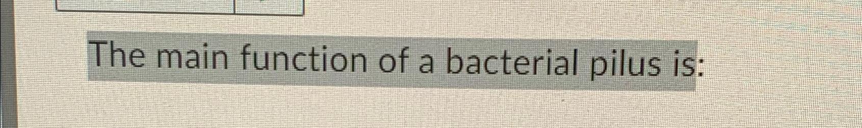 Solved The main function of a bacterial pilus is: | Chegg.com
