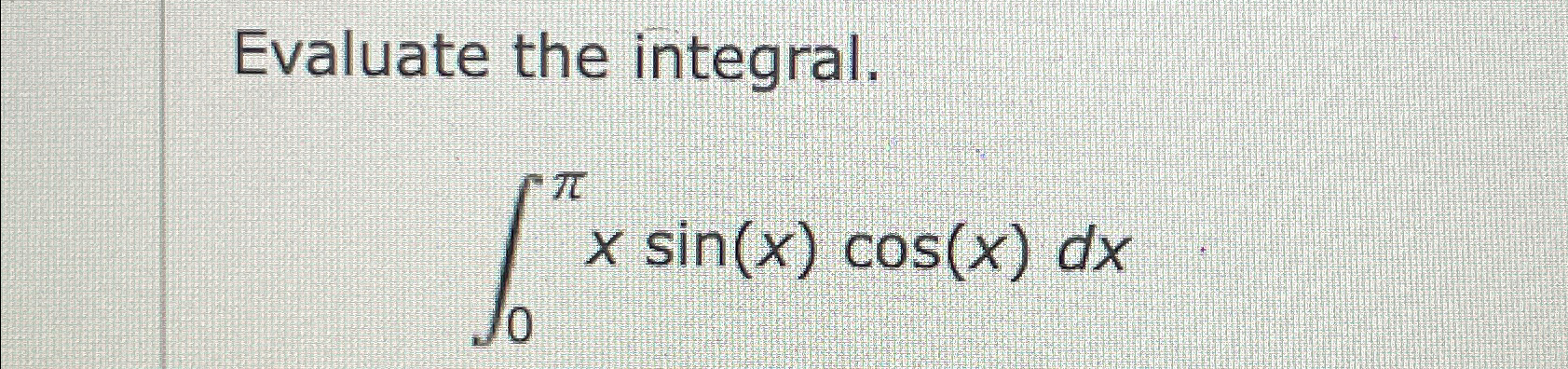 Solved Evaluate the integral.∫0πxsin(x)cos(x)dx | Chegg.com