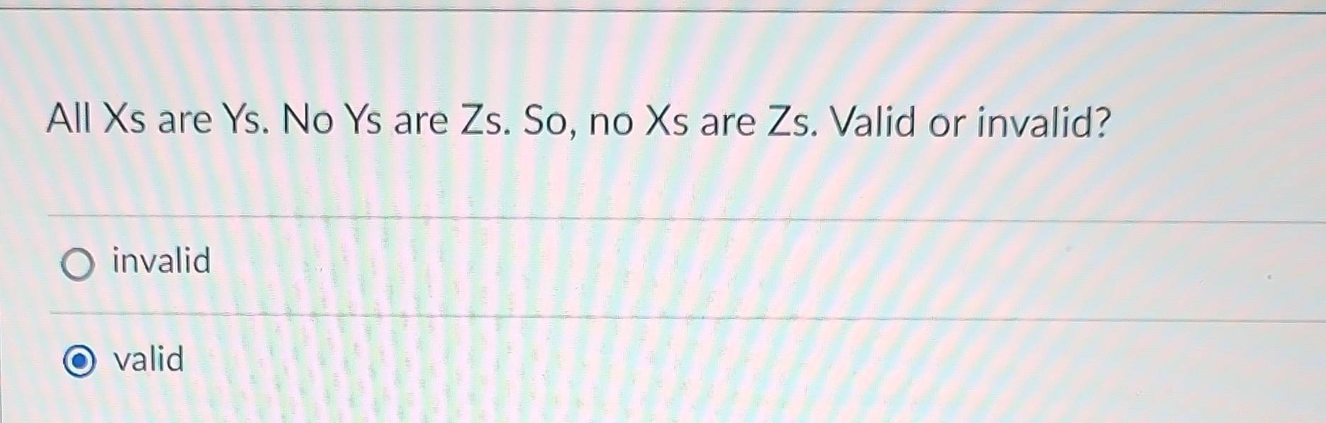 All Xs are Y s. No Ys are Zs. So, no Xs are Zs. Valid | Chegg.com