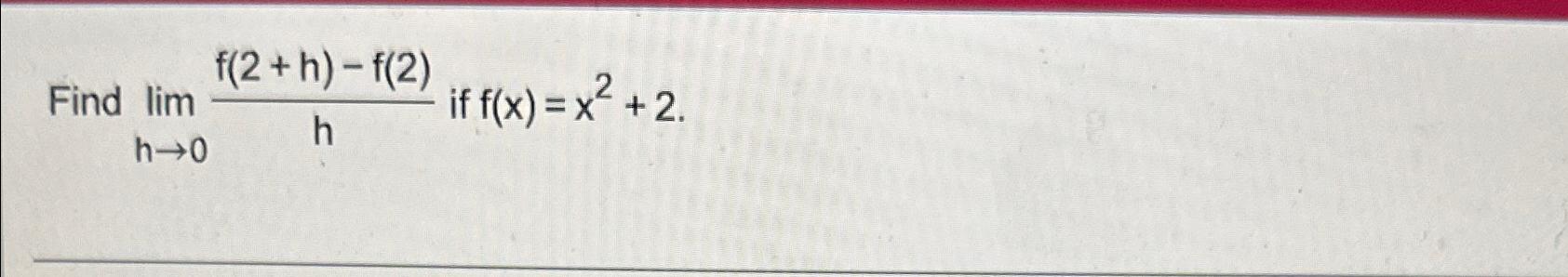 Solved Find limh→0f(2+h)-f(2)h ﻿if f(x)=x2+2 | Chegg.com