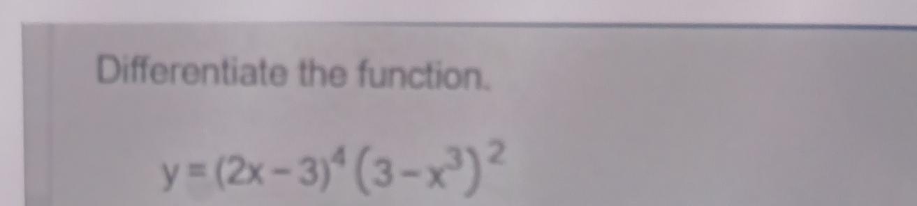 Solved Differentiate the function.y=(2x-3)4(3-x3)2 | Chegg.com