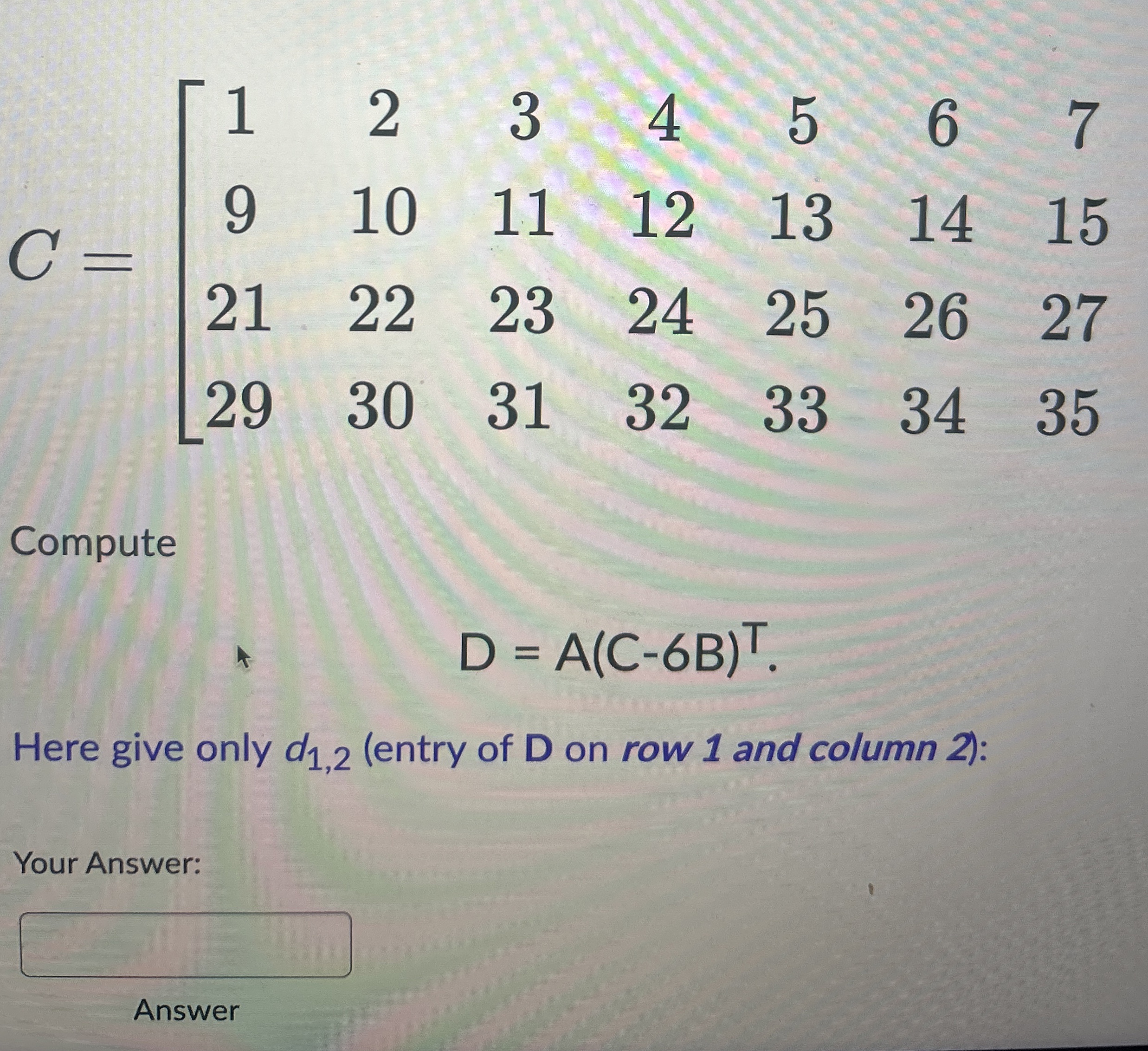 Solved ComputeD=A(C-6B)TT.Here give only d1,2 (entry of D | Chegg.com