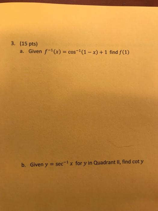 Solved 3. (15pts) a. Given f−1(x)=cos−1(1−x)+1 find f(1) b. | Chegg.com