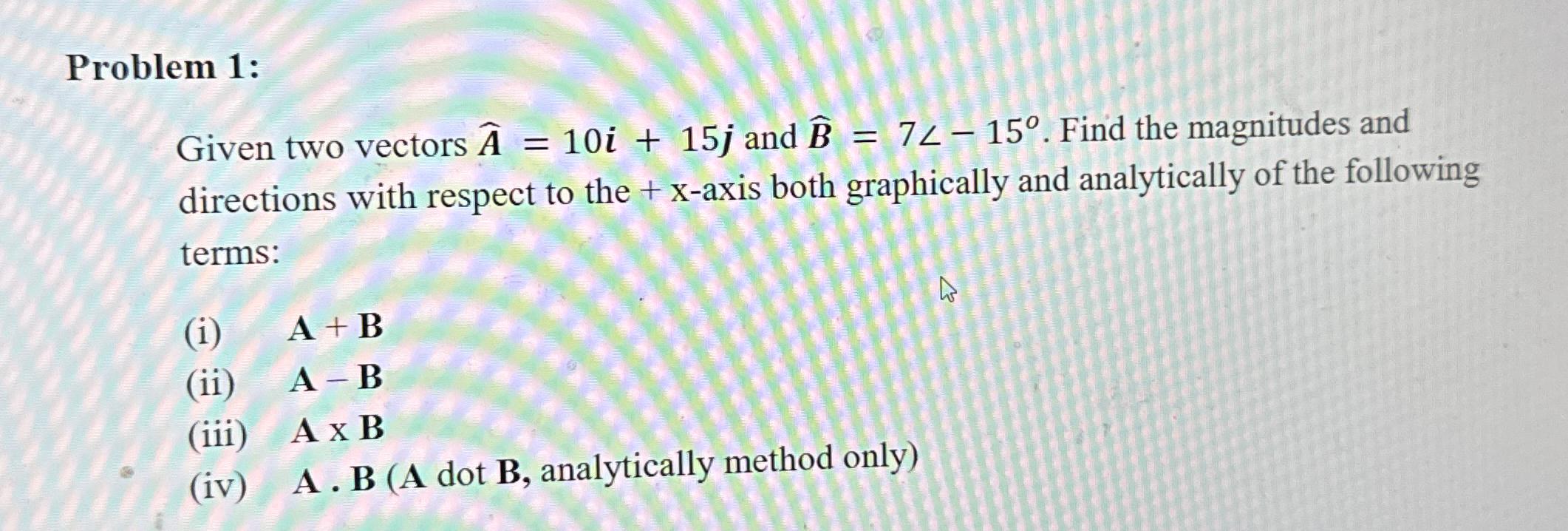 Problem 1:\\nGiven two vectors widehat(A)=10i+15j and | Chegg.com