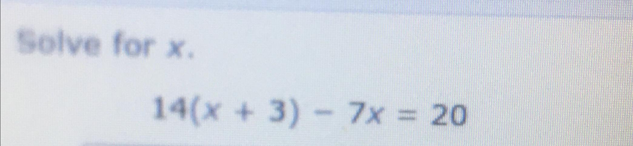 Solved Solve for x.14(x+3)-7x=20 | Chegg.com