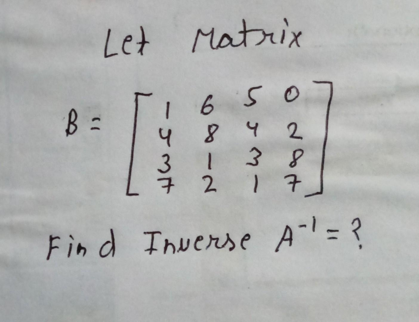 Let Matrix B=⎣⎡1437681254310287⎦⎤ Find Inverse A−1= ? | Chegg.com