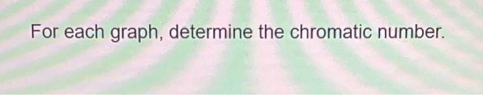 Solved For each graph, determine the chromatic number. | Chegg.com