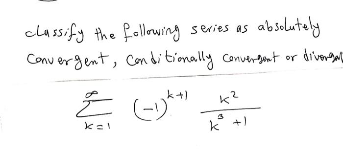 Solved classify the following series as absolutely | Chegg.com