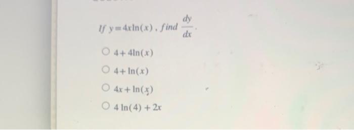 Solved If y=4xln(x), find dxdy 4+4ln(x) 4+ln(x) 4x+ln(x) | Chegg.com
