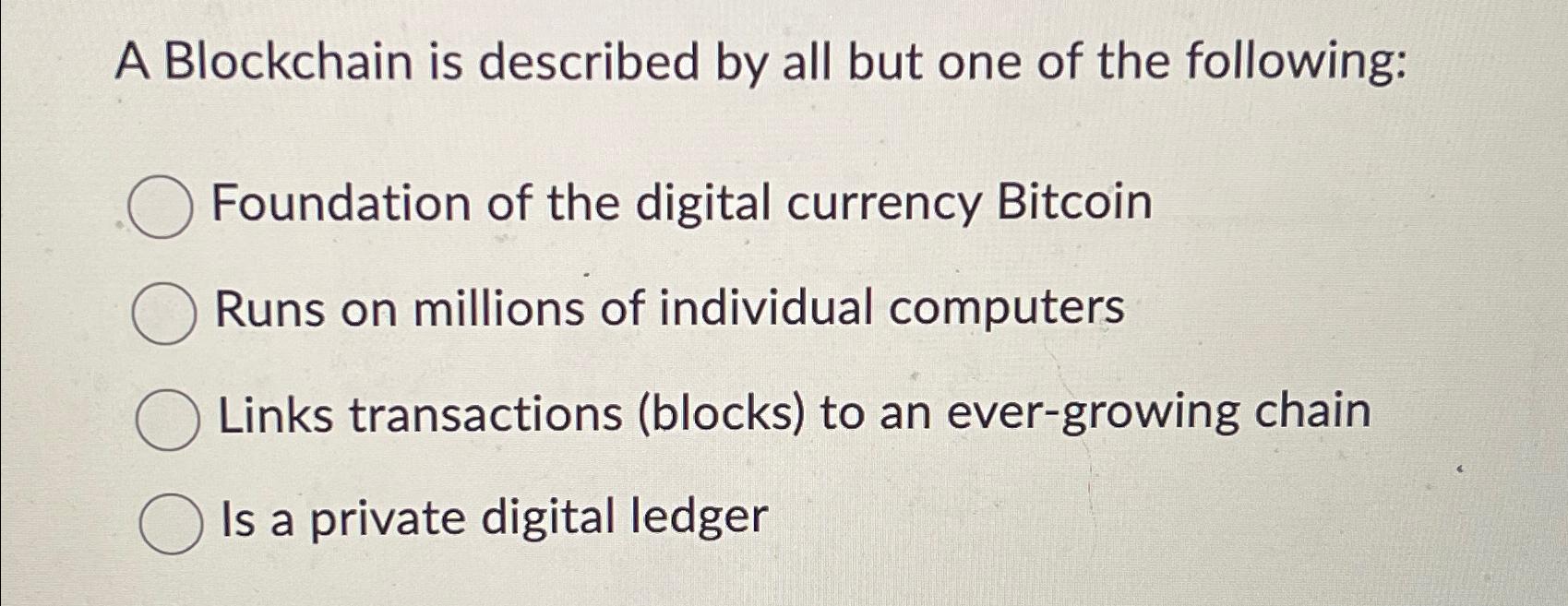 Solved A Blockchain is described by all but one of the | Chegg.com