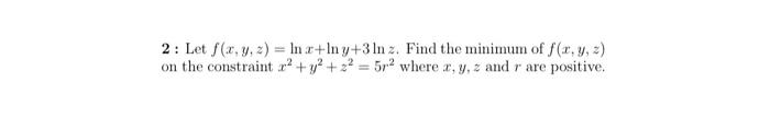 Solved 2: Let f(x,y,z)=lnx+lny+3lnz. Find the minimum of | Chegg.com