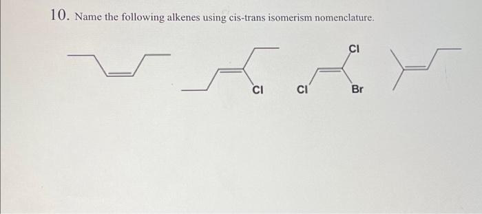 Solved 10. Name the following alkenes using cis-trans | Chegg.com