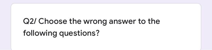 Solved Q2/ Choose the wrong answer to the following | Chegg.com Solved Q2/ Choose the wrong answer to the following | Chegg.com