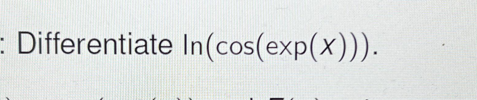 Solved Differentiate ln(cos(exp(x))) | Chegg.com