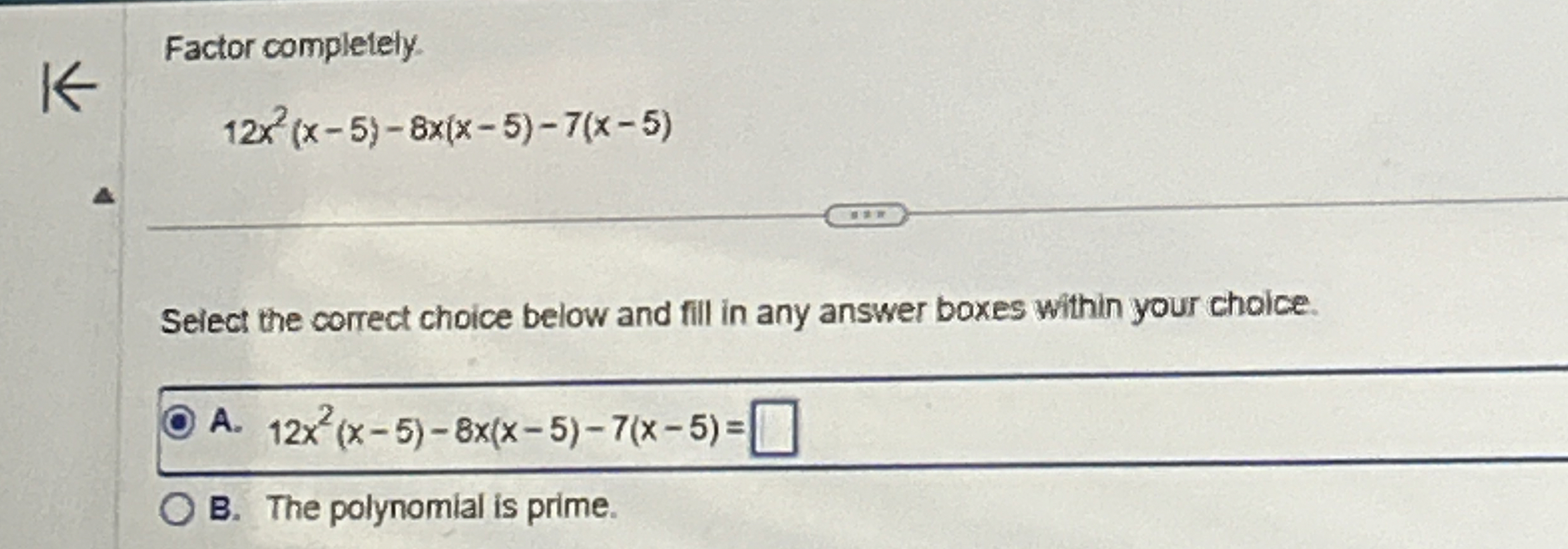 Solved Factor completely.12x2(x-5)-8x(x-5)-7(x-5)Seiect the | Chegg.com