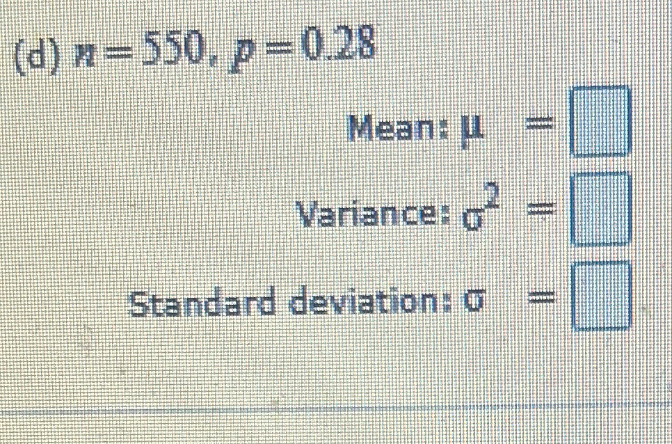 Solved (d) n=550,p=0.28Mean: μ=Variance: σ2=Standard | Chegg.com