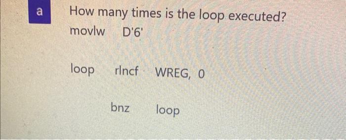 Solved How many times is the loop executed? movlw D'6' loop | Chegg.com